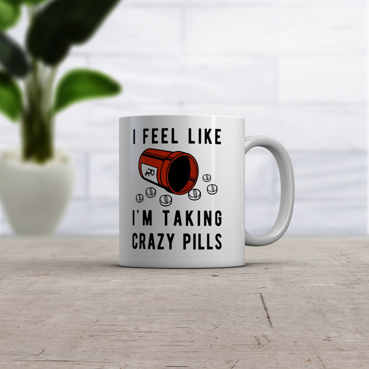 Bless international I Feel Like Im Taking Crazy Pills Mug Funny ...