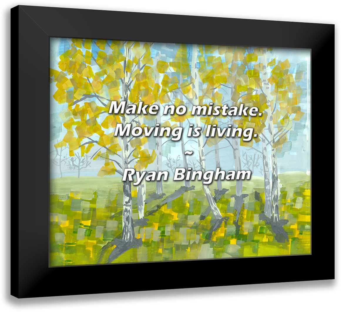 Latitude Run® Ryan Bingham Quote: Make no mistake. Moving is living ...