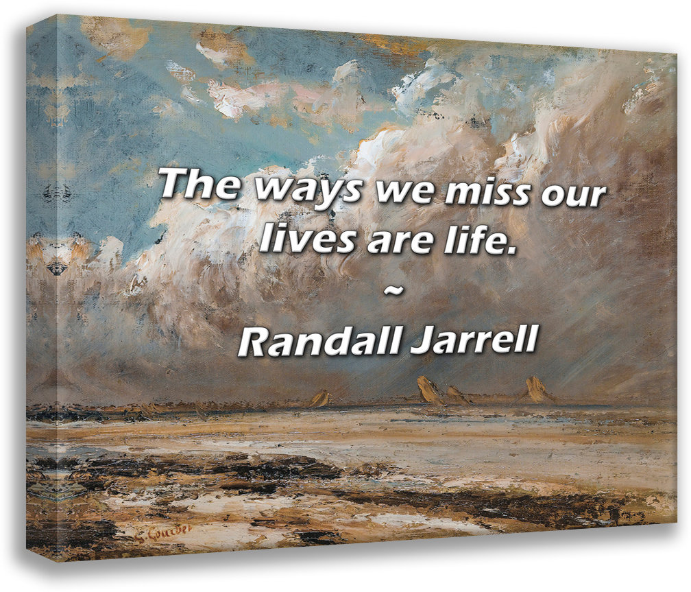 Trinx Randall Jarrell Quote: The ways we miss our lives are life. | Wayfair