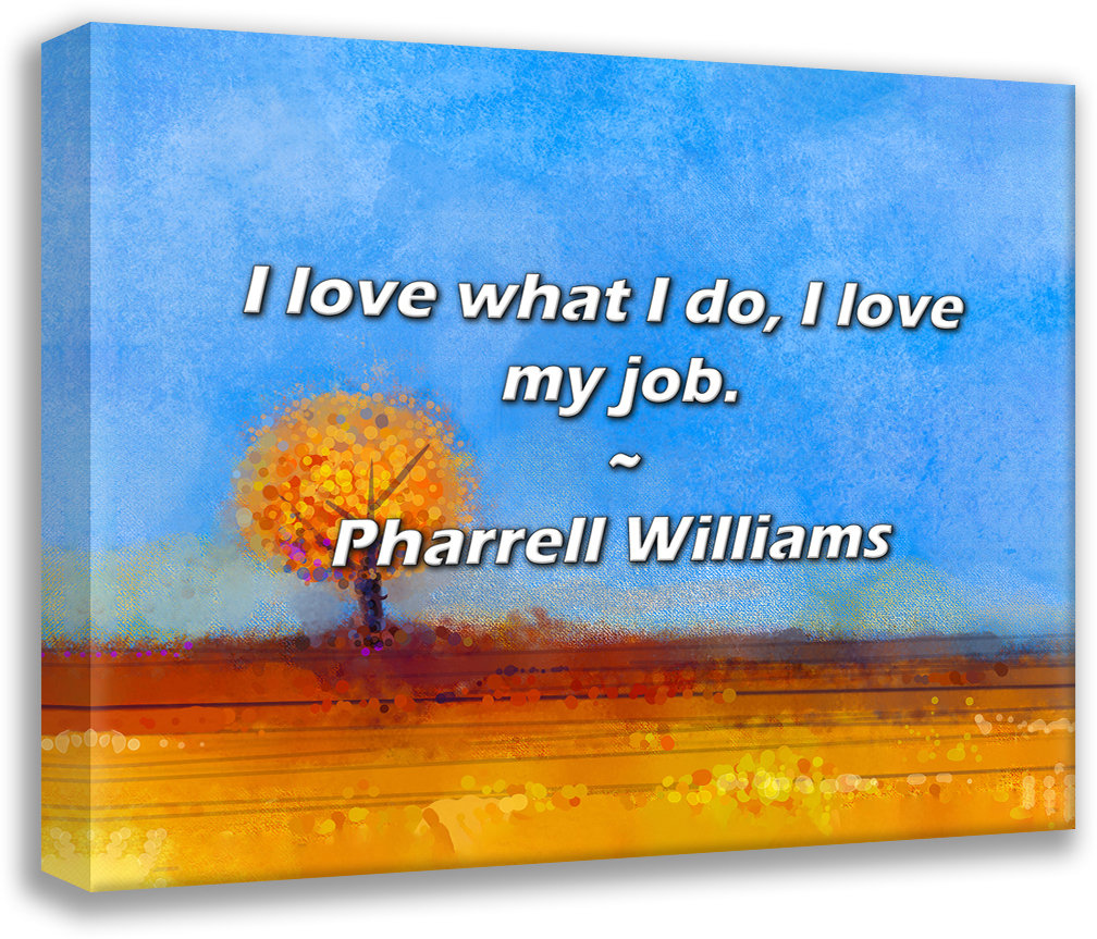 Trinx Pharrell Williams Quote: I love what I do, I love my job. | Wayfair