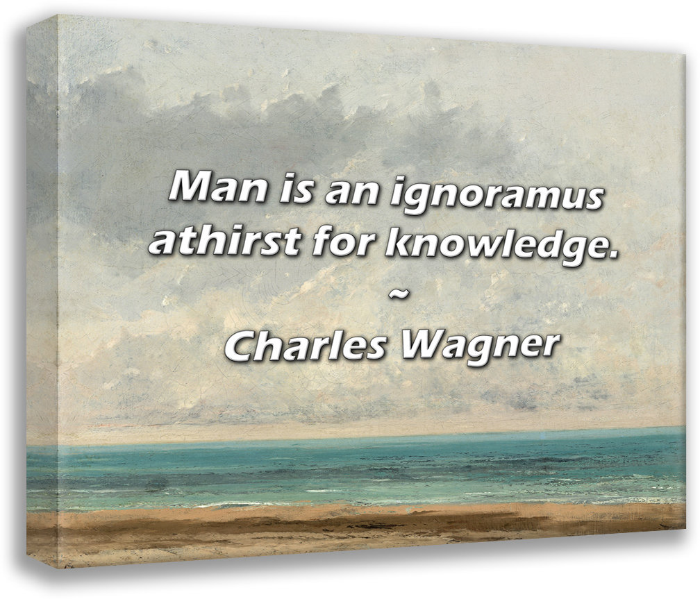 Trinx Charles Wagner Quote: Man is an ignoramus athirst for knowledge ...