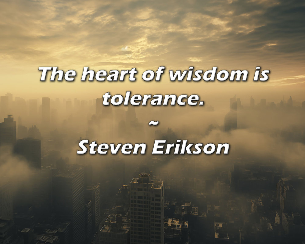 Trinx Steven Erikson Quote: The heart of wisdom is tolerance. | Wayfair