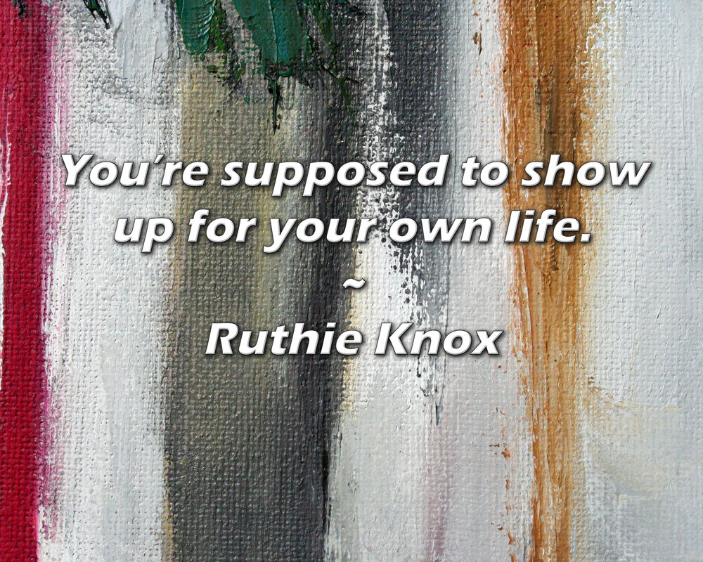 Trinx Ruthie Knox Quote: You’re supposed to show up for your own life ...